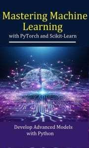 Mastering Machine Learning And Deep Learning With PyTorch And Scikit-Learn: Develop Advanced ...